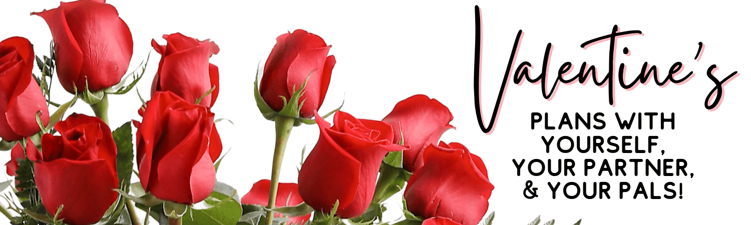 Valentine's Plans with yourself, your partner, and your pals! - In ...